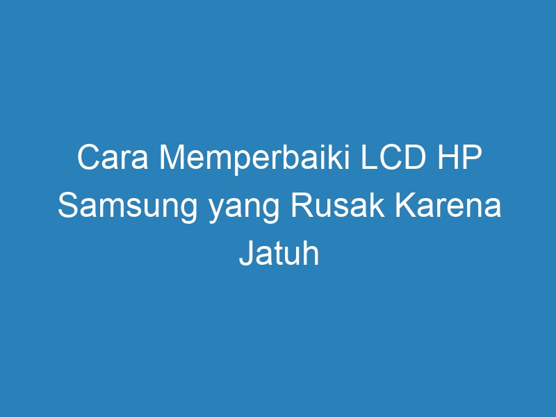 √ Cara Memperbaiki LCD HP Samsung Yang Rusak Karena Jatuh - DuaHp.com √ Cara Memperbaiki LCD HP Samsung Yang Rusak Karena Jatuh - DuaHp.com